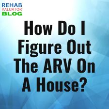How Do I Figure Out The ARV Of A House? - Rehab Valuator